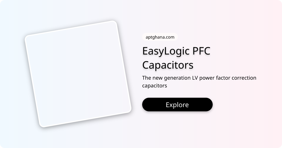 EasyLogic PFC Capacitors - Explore Our Products | APT Ghana